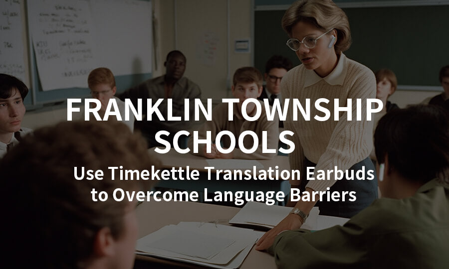 Franklin Township Schools Use Timekettle Translator Earbuds to Overcom